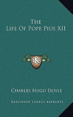 The Life Of Pope Pius XII by Charles Hugo Doyle | Goodreads