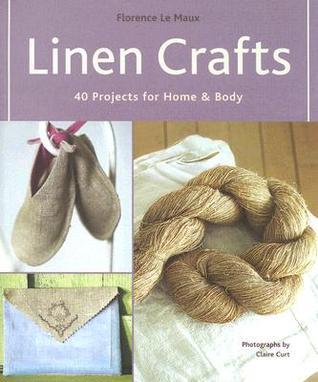 Linen Crafts: 40 Projects for Home & Body by Florence Le Maux | Goodreads