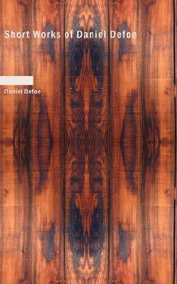 Short Works of Daniel Defoe by Daniel Defoe | Goodreads