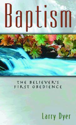 Baptism: The Believer's First Obedience by Larry E. Dyer | Goodreads