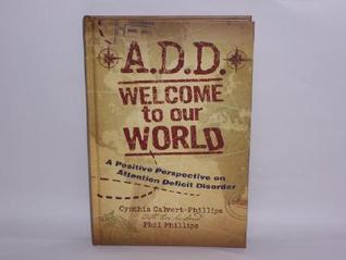 A.D.D.: Welcome to Our World by Cynthia Calvert-Phillips | Goodreads