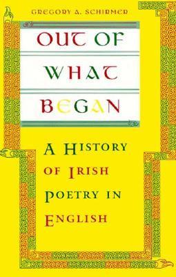 Out of What Began: A History of Irish Poetry in English by Gregory A ...