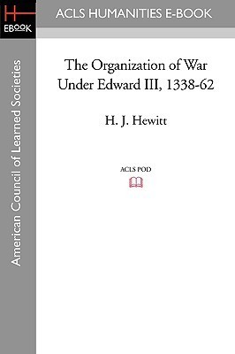 The Organization of War Under Edward III, 1338-62 by H.J. Hewitt ...