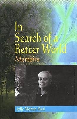 In Search of a Better World: Memoirs of Jolly Mohan Kaul by Jolly Mohan ...