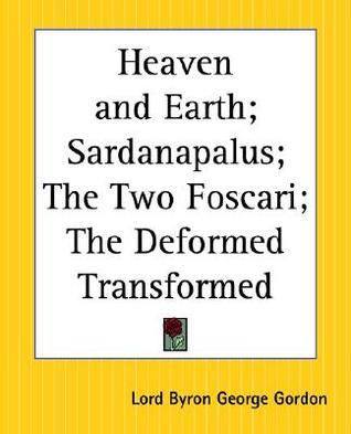 Heaven and Earth; Sardanapalus; The Two Foscari; The Deformed ...