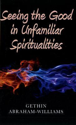 Seeing the Good in Unfamiliar Spiritualities by Gethin Abraham-Williams ...