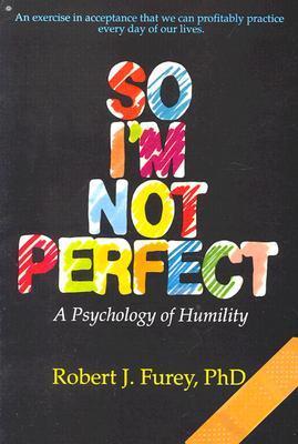 So I'm Not Perfect: A Psychology of Humility by Robert J. Furey | Goodreads
