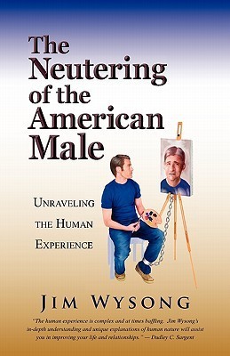 The Neutering of the American Male by Jim Wysong | Goodreads