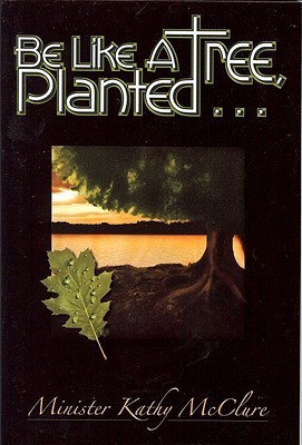 Be Like A Tree, Planted ... by Kathy Mcclure | Goodreads