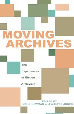 Moving Archives: The Experiences of Eleven Archivists by John Newman ...