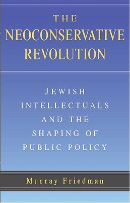 The Neoconservative Revolution: Jewish Intellectuals and the Shaping of ...