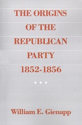 The Origins of the Republican Party, 1852-1856 by William E. Gienapp ...