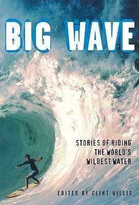 Big Wave: Stories of Riding the World's Wildest Water by Clint Willis ...