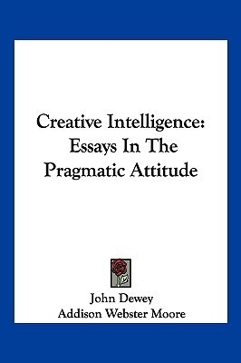 Creative Intelligence: Essays In The Pragmatic Attitude by John Dewey | Goodreads