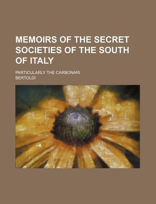 Memoirs of the Secret Societies of the South of Italy; Particularly the ...