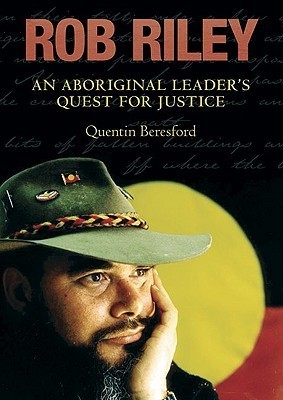 Rob Riley: An Aboriginal Leader's Quest for Justice by Quentin ...