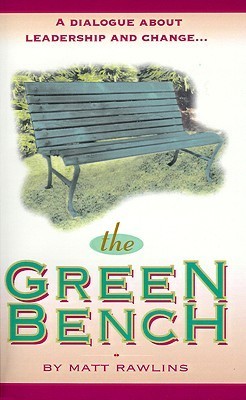 The Green Bench: A Dialogue about Leadership and Change by Matt Rawlins ...
