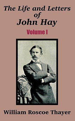 The Life and Letters of John Hay, Vol. I by William Roscoe Thayer ...