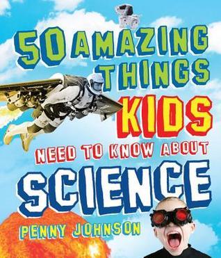 50 Amazing Things Kids Need to Know About Science by Penny Johnson ...