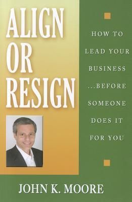 Align or Resign - How to Lead Your Business... Before someone else does ...