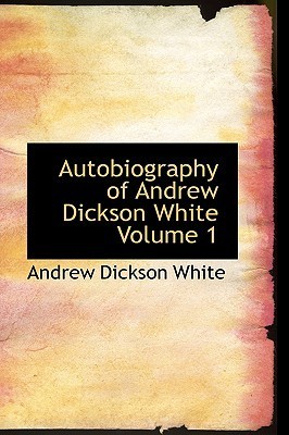 Autobiography of Andrew Dickson White Volume 1 by Andrew Dickson White ...