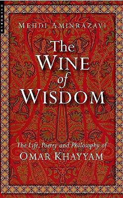 The Wine of Wisdom: The Life, Poetry and Philosophy of Omar Khayyam by ...