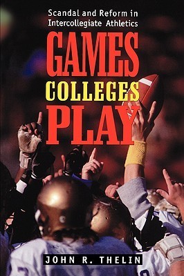 Games Colleges Play: Scandal and Reform in Intercollegiate Athletics by ...
