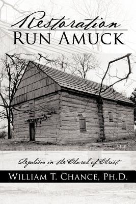 Restoration Run Amuck: Legalism in the Church of Christ by William T ...
