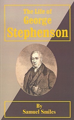The Life of George Stephenson by Samuel Smiles | Goodreads