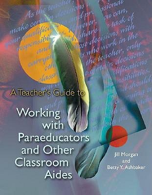 A Teacher's Guide to Working With Paraeducators and Other Classroom ...