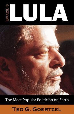 Brazil's Lula: The Most Popular Politician on Earth by Ted G. Goertzel ...