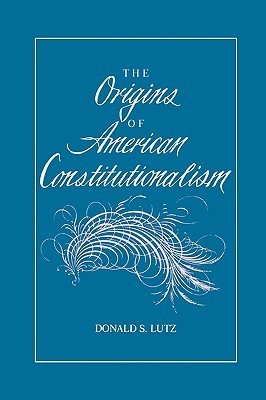 The Origins of American Constitutionalism by Donald S. Lutz | Goodreads