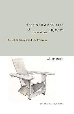The Uncommon Life Of Common Objects: Essays on Design and the Everyday ...