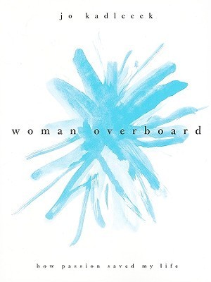 Woman Overboard: How Passion Saved My Life by Jo Kadlecek | Goodreads