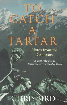 To Catch a Tartar: Notes from the Caucasus by Chris Bird | Goodreads