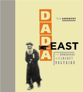 Dada East: The Romanians of Cabaret Voltaire by Tom Sandqvist | Goodreads