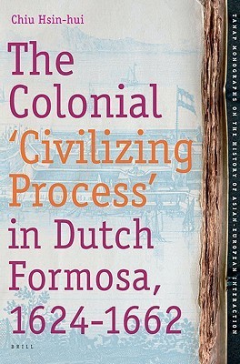 The Colonial 'Civilizing Process' in Dutch Formosa, 1624-1662 by Chiu ...