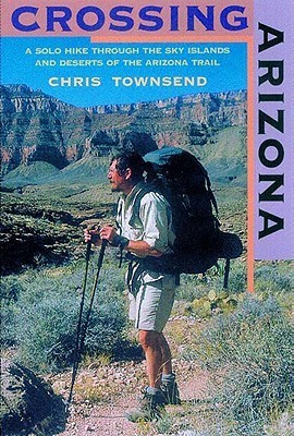 Crossing Arizona: A Solo Hike Through the Sky Islands and Deserts of ...
