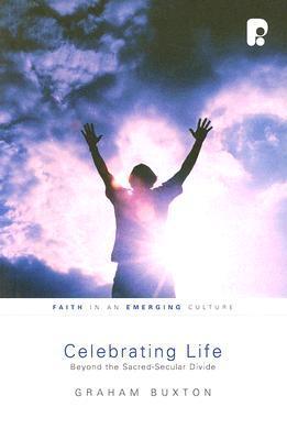 Celebrating Life: Beyond the Sacred-Secular Divide by Graham Buxton ...