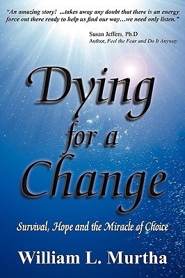 Dying for a Change; Survival, Hope and the Miracle of Choice by William ...