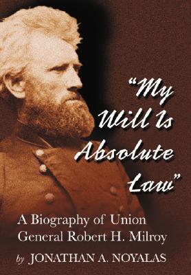 "My Will Is Absolute Law": A Biography of Union General Robert H ...