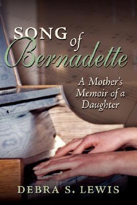 Song Of Bernadette: A Mother's Memoir of a Daughter by Debra S. Lewis ...