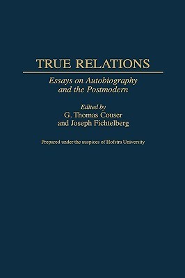 True Relations: Essays on Autobiography and the Postmodern by G. Thomas ...