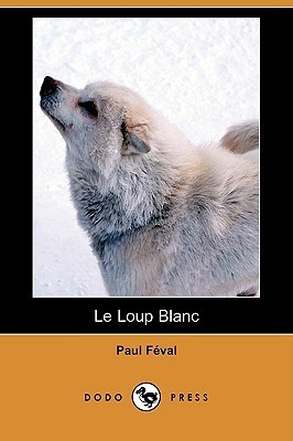 Le Loup Blanc by Paul Féval père | Goodreads