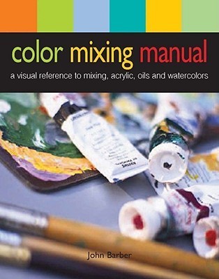 Color Mixing Manual: A Visual Reference to Mixing Acrylics, Oils, and ...