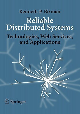 Reliable Distributed Systems: Technologies, Web Services, and Applications by Kenneth P. Birman ...