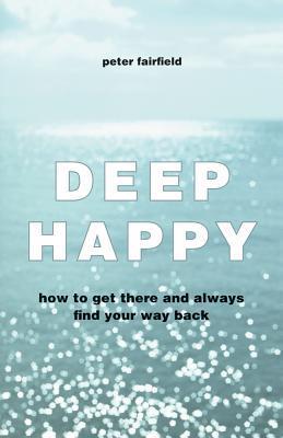 Deep Happy: How to Get There and Always Find Your Way Back by Peter ...