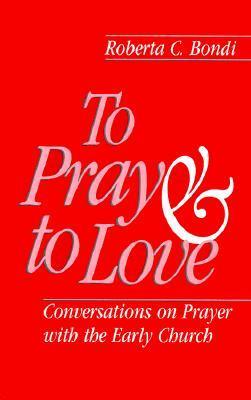 To Pray and to Love: Conversations on Prayer with the Early Church by ...