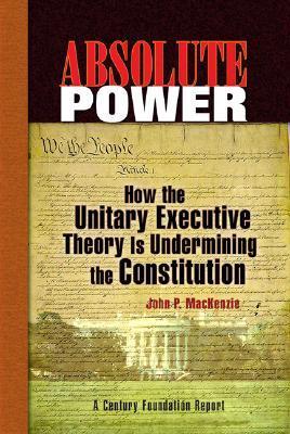 Absolute Power: How the Unitary Executive Theory Is Undermining the ...