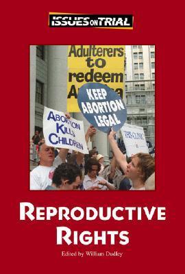 Reproductive Rights (Issues on Trial) by William Dudley | Goodreads